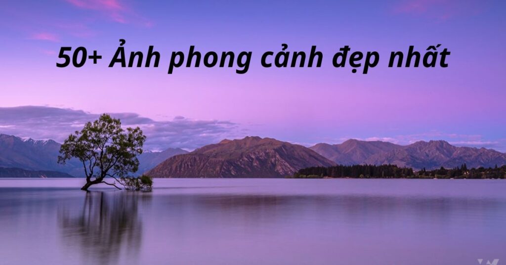 Top 50 ảnh phong cảnh đẹp nhất - Tải ảnh ngay