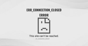 Err_Connection_Closed và Err_Connection_Refused: Cách sửa lỗi!