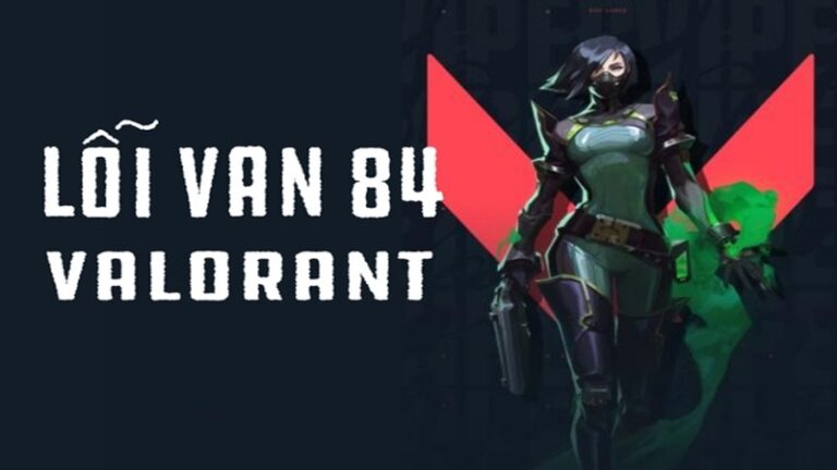 Lỗi VAN 84 Valorant là gì? Tổng hợp các cách sửa lỗi hiệu quả